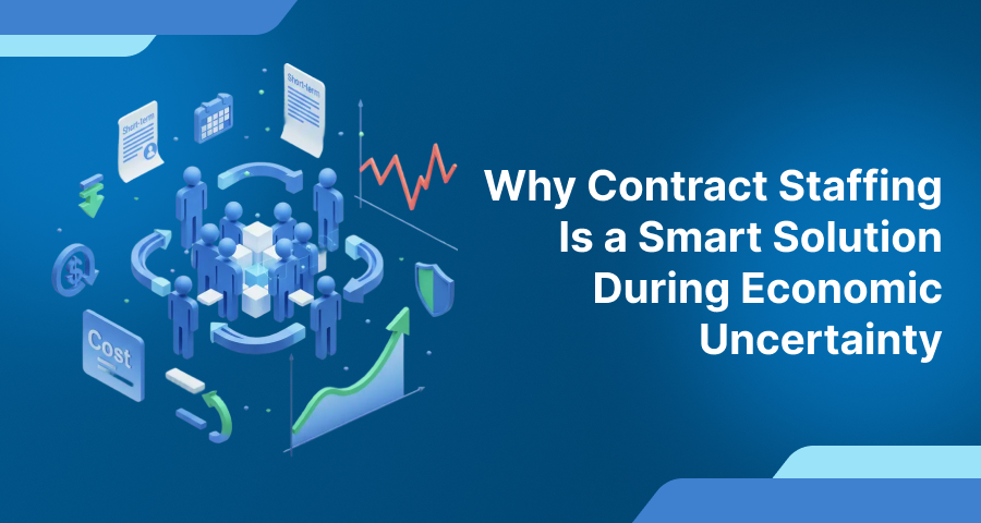 Why Contract Staffing Is a Smart Choice During Economic Uncertainty